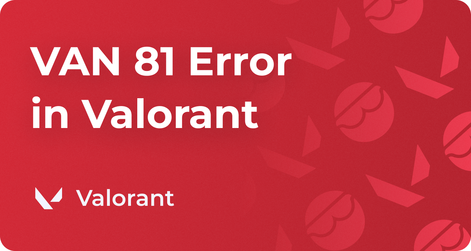 How to Fix Valorant Error Code VAN 81, Detailed Guide